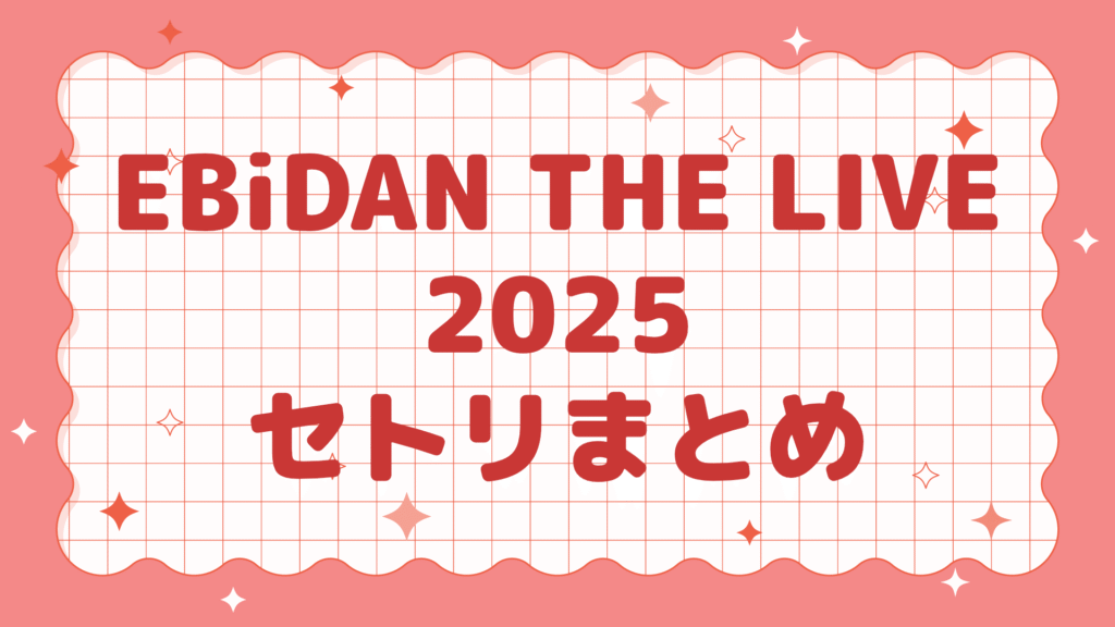 EBiDAN THE LIVE 2025 セトリ | EBiDAN研究会(仮)